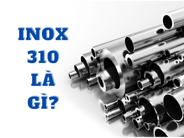 Inox 310/310S là gì? Thành phần, tính chất và ứng dụng của inox 310